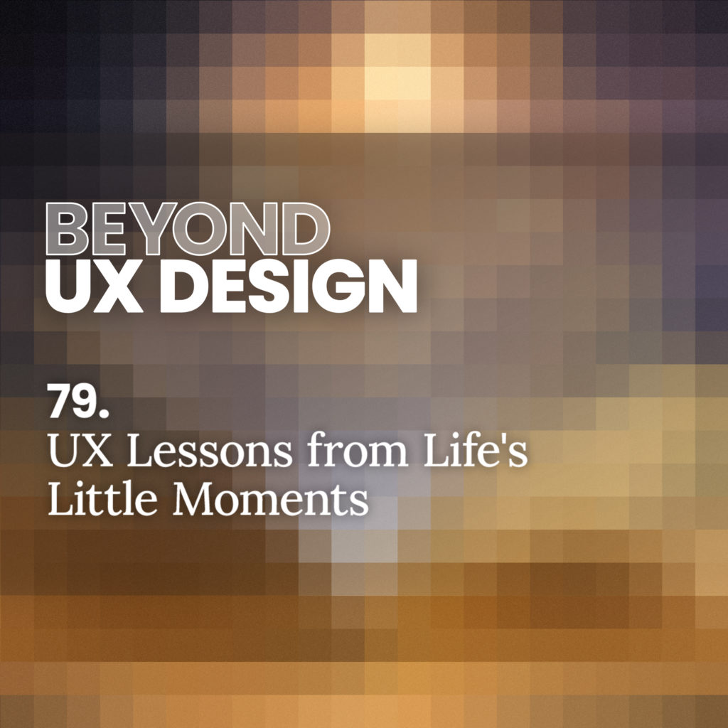 79. UX Lessons from Life's Little Moments // Beyond UX Design