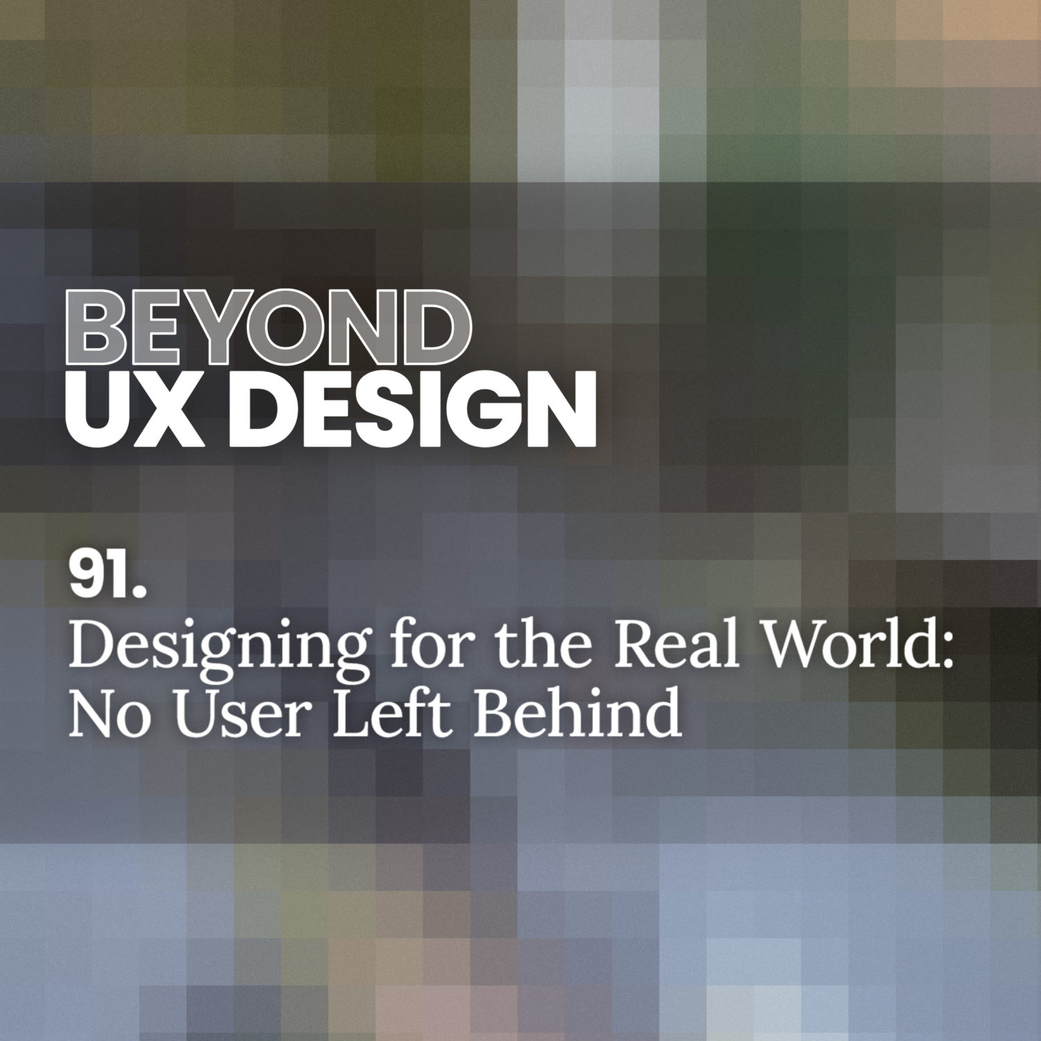 91. Designing for the Real World: No User Left Behind // Beyond UX Design